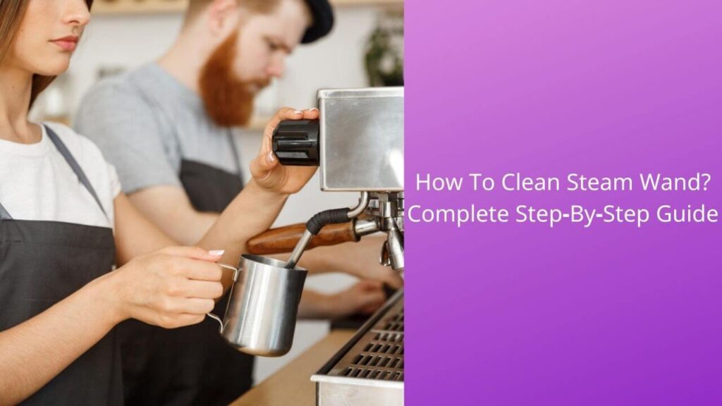 How To Clean Steam Wand? Complete Step-By-Step Guide - Espresso Captain
